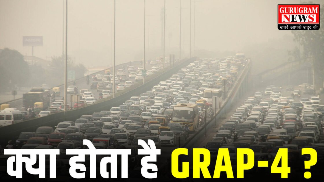 GRAP-4 क्या होता है ? जानिए इसके लागू होते ही गुरुग्राम में क्या क्या बंद